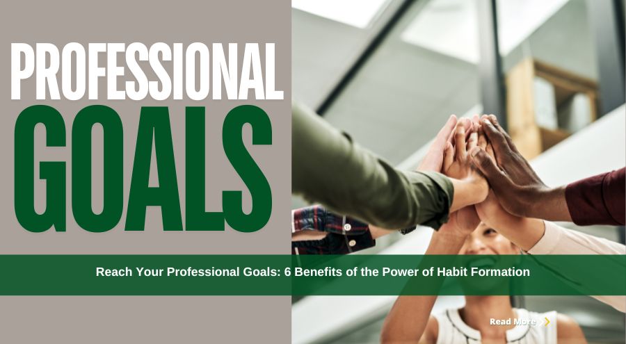 Reach Your Professional Goals: 6 Benefits Of The Power Of Habit Formation